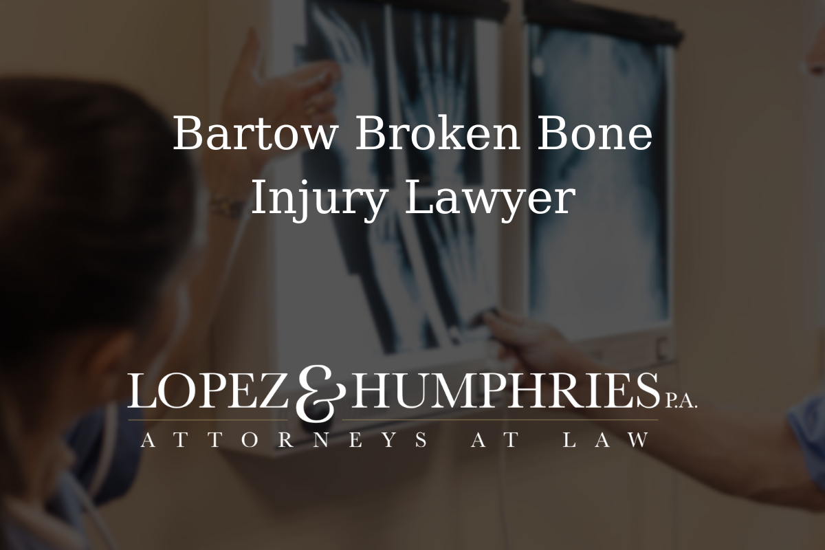 Bartow Broken Bone Injury Lawyer - Lopez & Humphries, P.A.